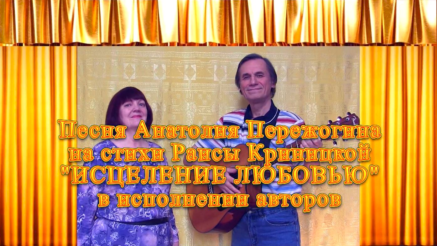 Раиса Криницкая (стихи), Анатолий Пережогин (музыка) ИСЦЕЛЕНИЕ ЛЮБОВЬЮ в исполнении авторов