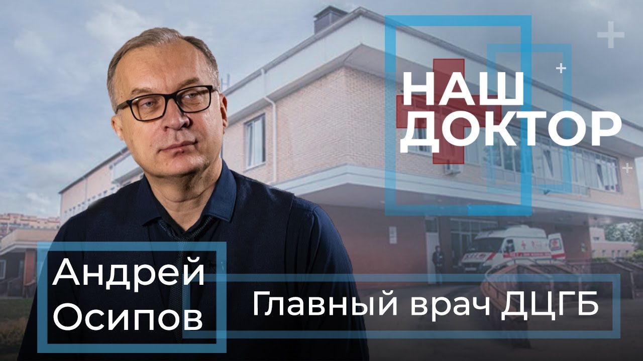 «Наш Доктор» Андрей Осипов, Главный врач ДЦГБ
