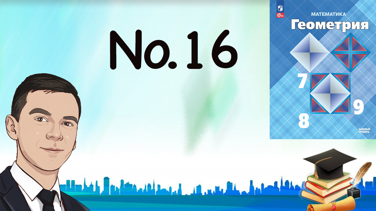 Задача 16 Атанасян Геометрия 7-9 2023