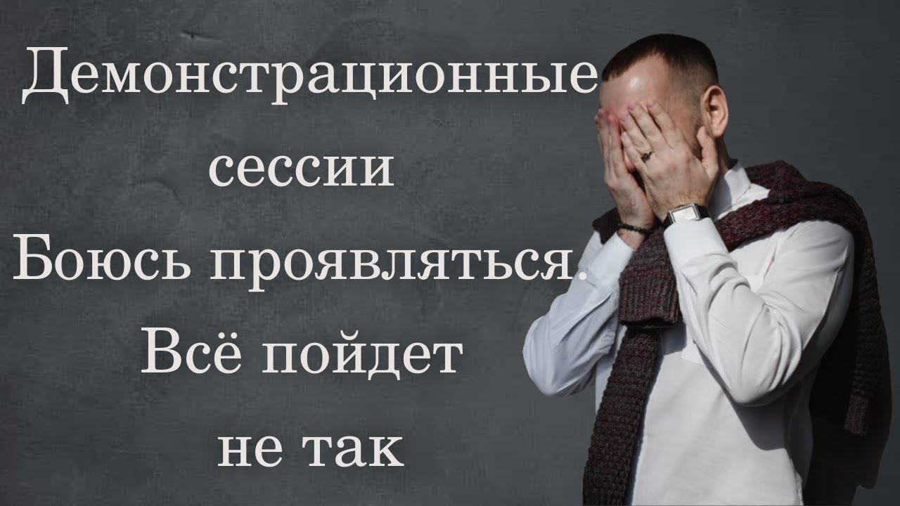Демонстрационные сессии Боюсь проявляться. Всё пойдет не так