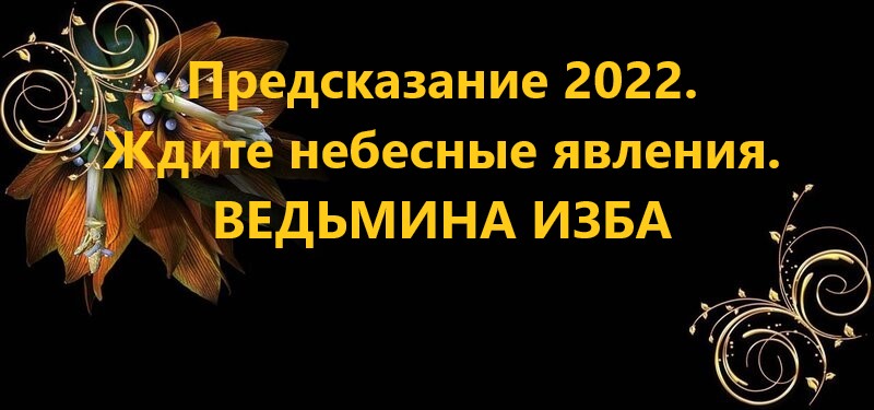 ЖДИТЕ НЕБЕСНЫЕ ЯВЛЕНИЯ..ПРЕДСКАЗАНИЕ 2022..АВТОР: ИНГА ХОСРОЕВА