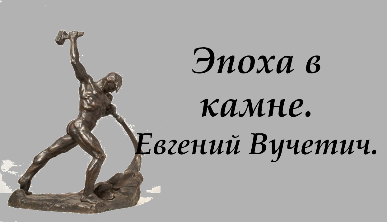 «Эпоха в камне. Евгений Вучетич»