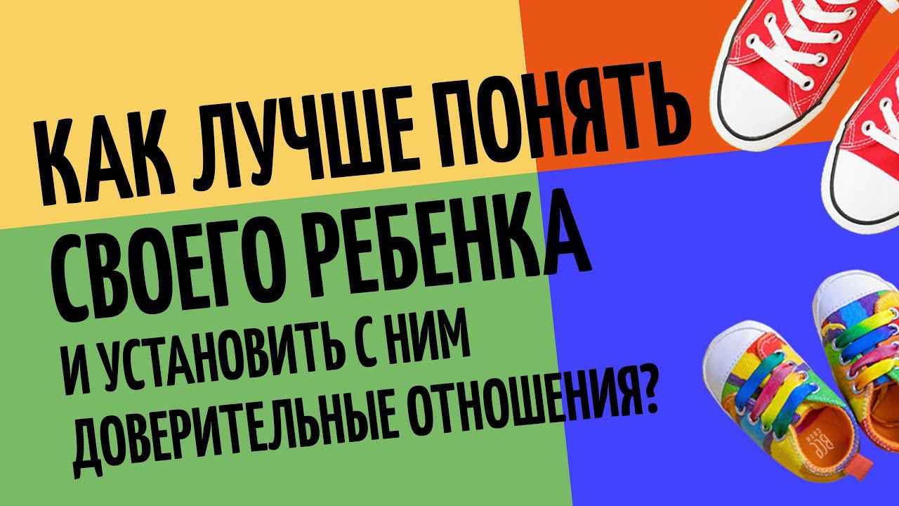 Как лучше понять своего ребенка и установить с ним доверительные отношения
