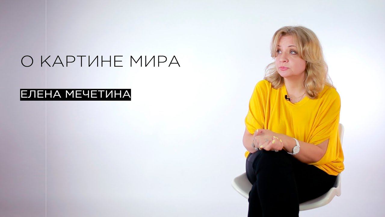 «О картине мира» — психолог и бизнес-тренер Елена Мечетина