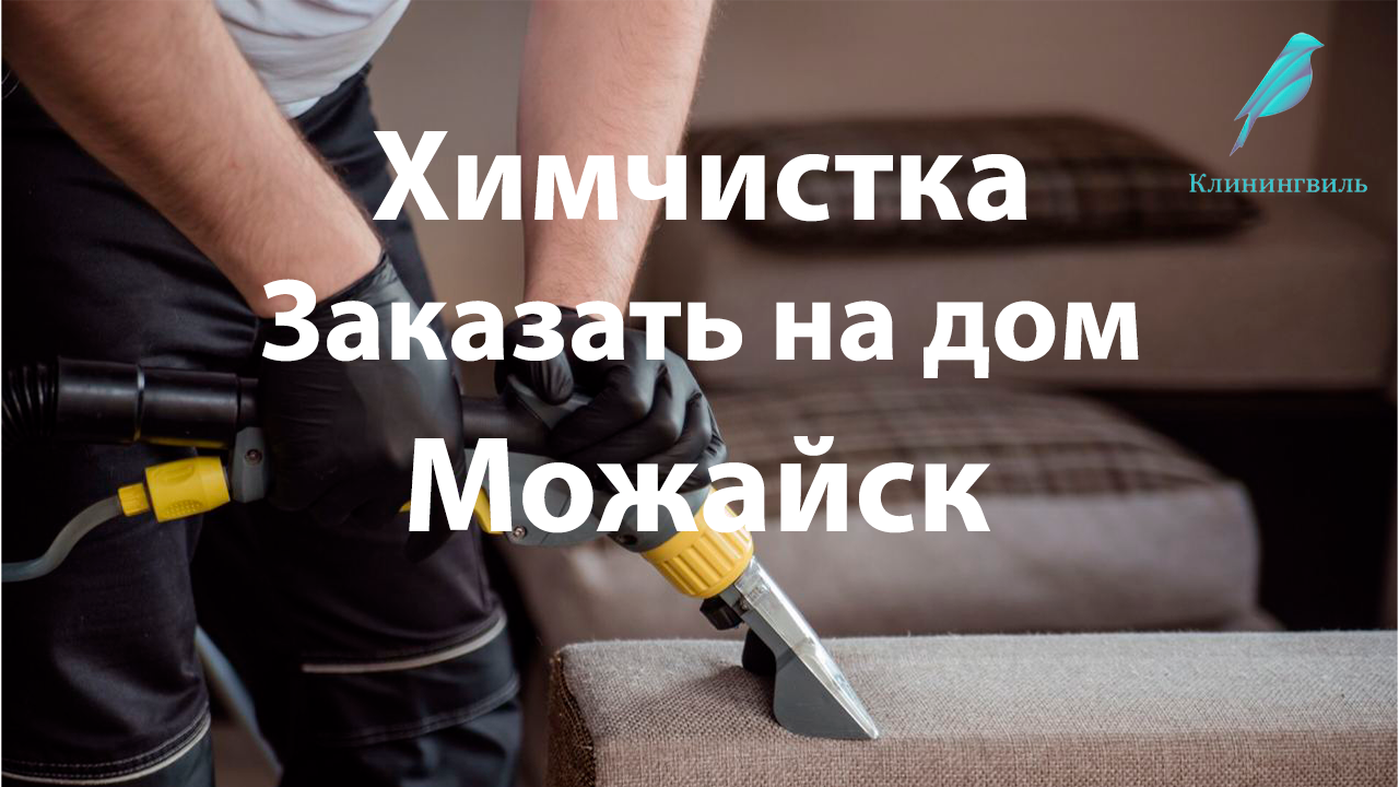 Химчистка в Можайске: Как выбрать лучшие услуги по уходу за домом