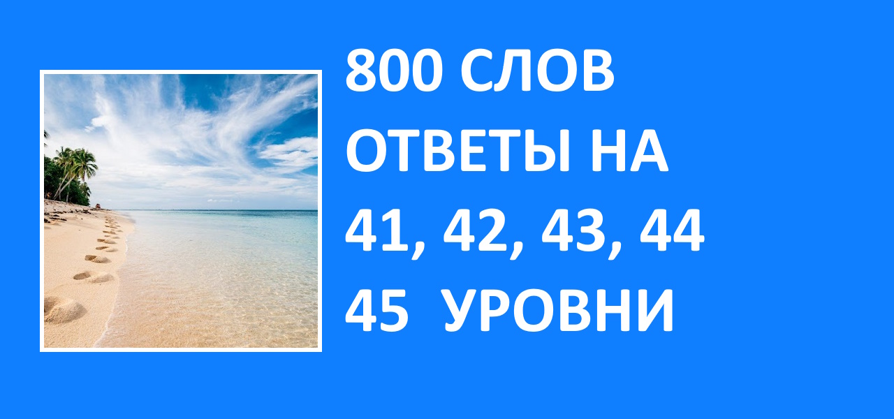 Словесная игра 800 слов ответы 41, 42, 43, 44, 45 уровни