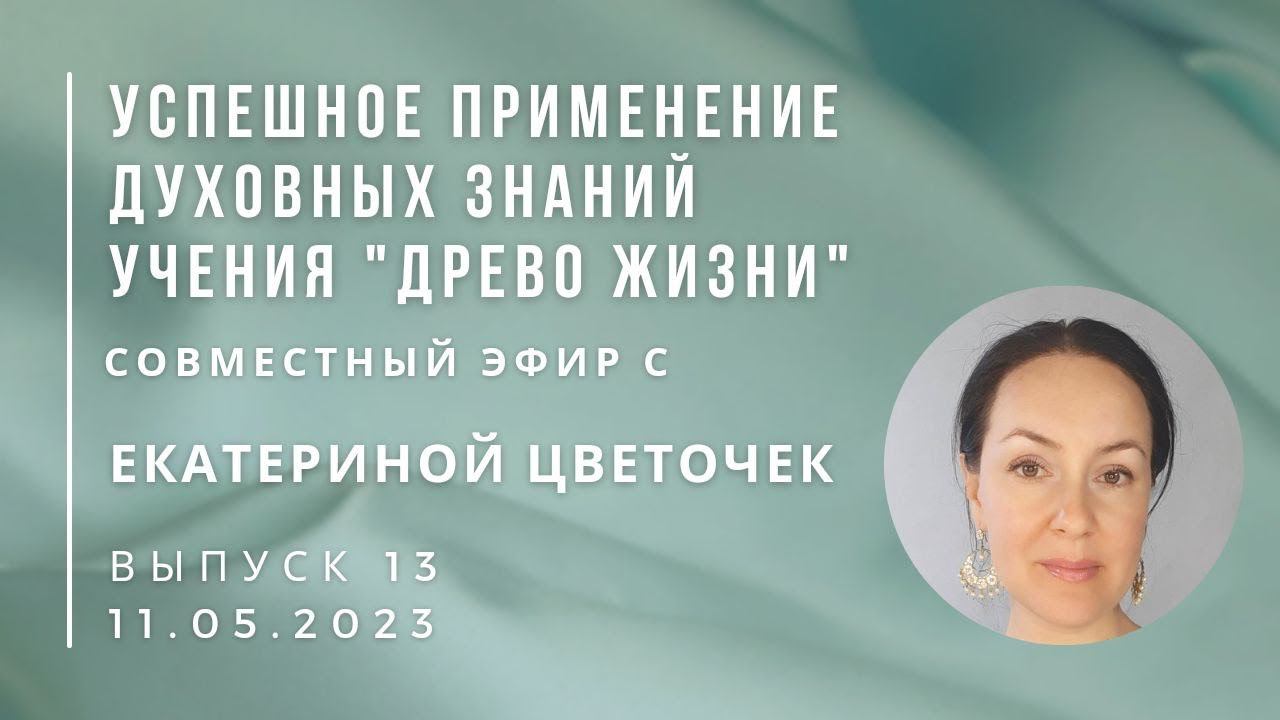 Успешное применение знаний учения "Древо Жизни" Выпуск 13. Эфир с Екатериной ЦВЕТОЧЕК. 11.05.2023 г.