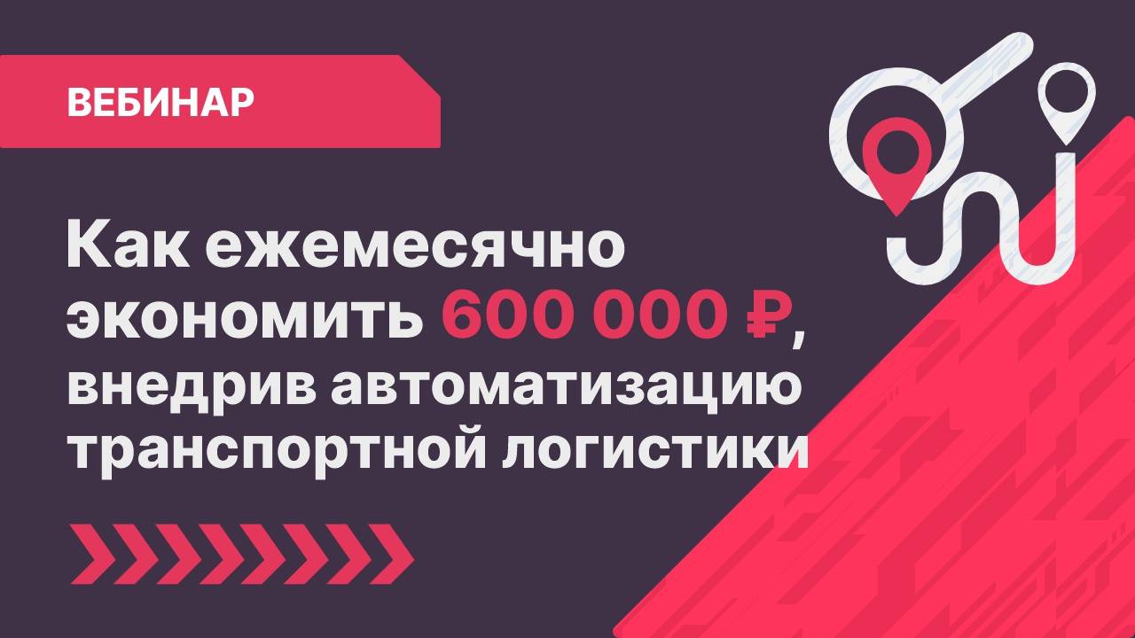 Вебинар: Как ежемесячно экономить 600 000, внедрив автоматизацию транспортной логистики