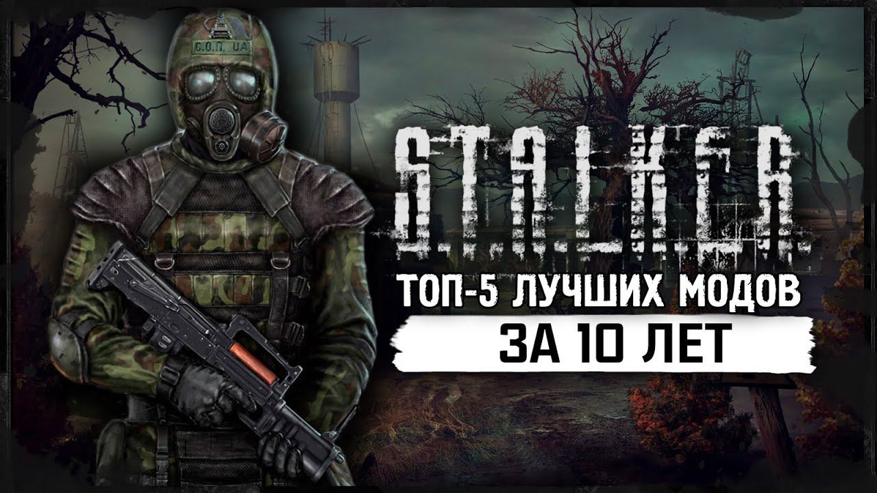 S.T.A.L.K.E.R.: ТОП - 5 ЛУЧШИХ МОДОВ ЗА 10 ЛЕТ