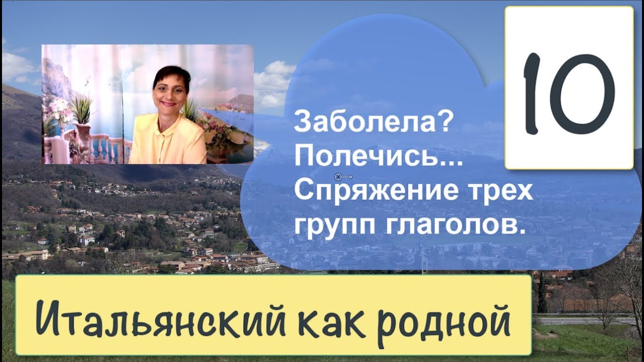 Спряжение глаголов трех групп – Ирэн простудилась – Надо лечить – Итальянский как родной – 10