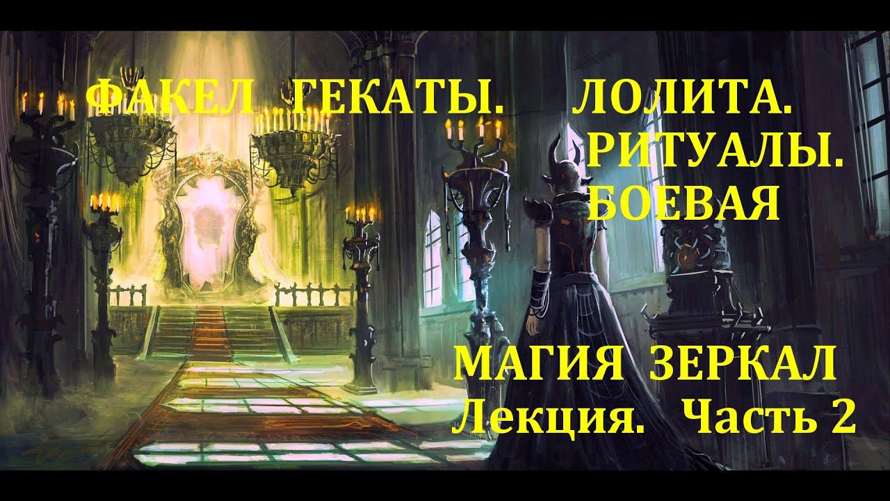 "РИТУАЛЫ И БОЕВАЯ МАГИЯ ЗЕРКАЛ." Лекция. Часть 2. Факел Гекаты. От Лолиты. "Лекции мастера".  № 168.