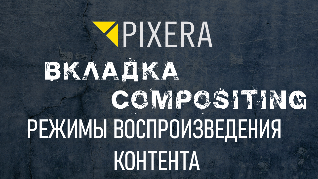 PIXERA Урок 3.05 Вкладка Compositing - Режимы Воспроизведения Контента