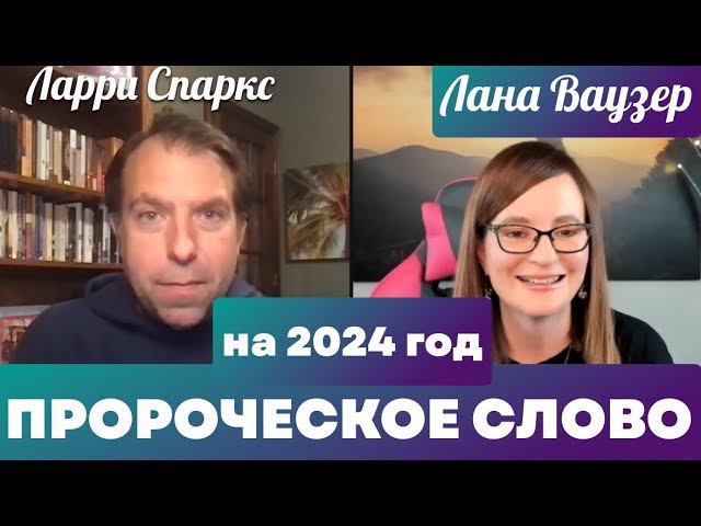ПРОРОЧЕСКОЕ СЛОВО НА 2024 год. Лана Ваузер и Ларри Спаркс