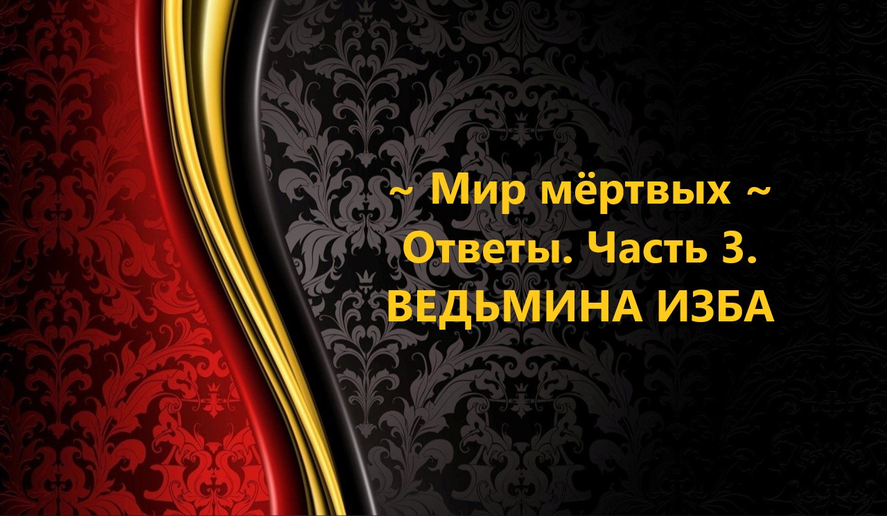МИР МЁРТВЫХ..ОТВЕТЫ..ЧАСТЬ 3..АВТОР: ИНГА ХОСРОЕВА