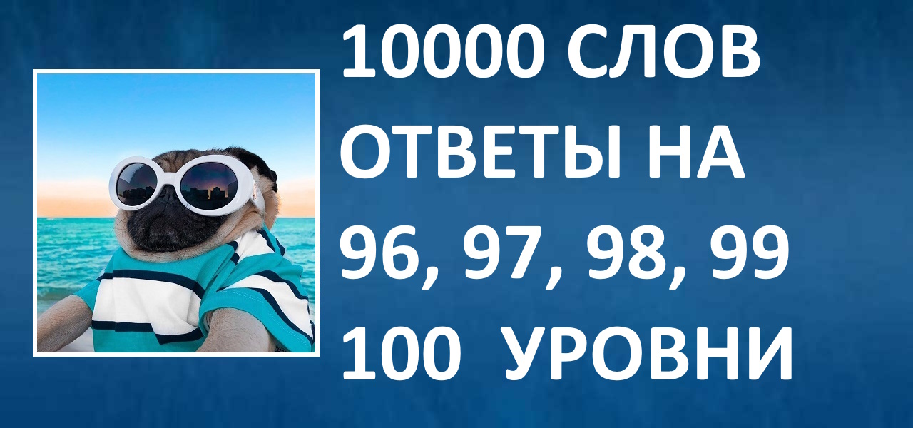 Словесная игра 10000 слов ответы 96, 97, 98, 99, 100 уровни