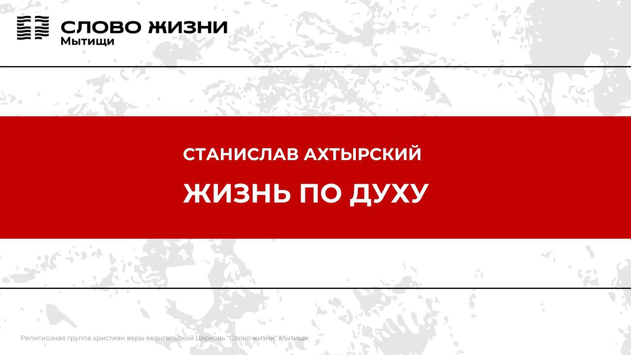 Станислав Ахтырский: Жизнь по Духу/Воскресное богослужение /Церковь «Слово жизни» Мытищи