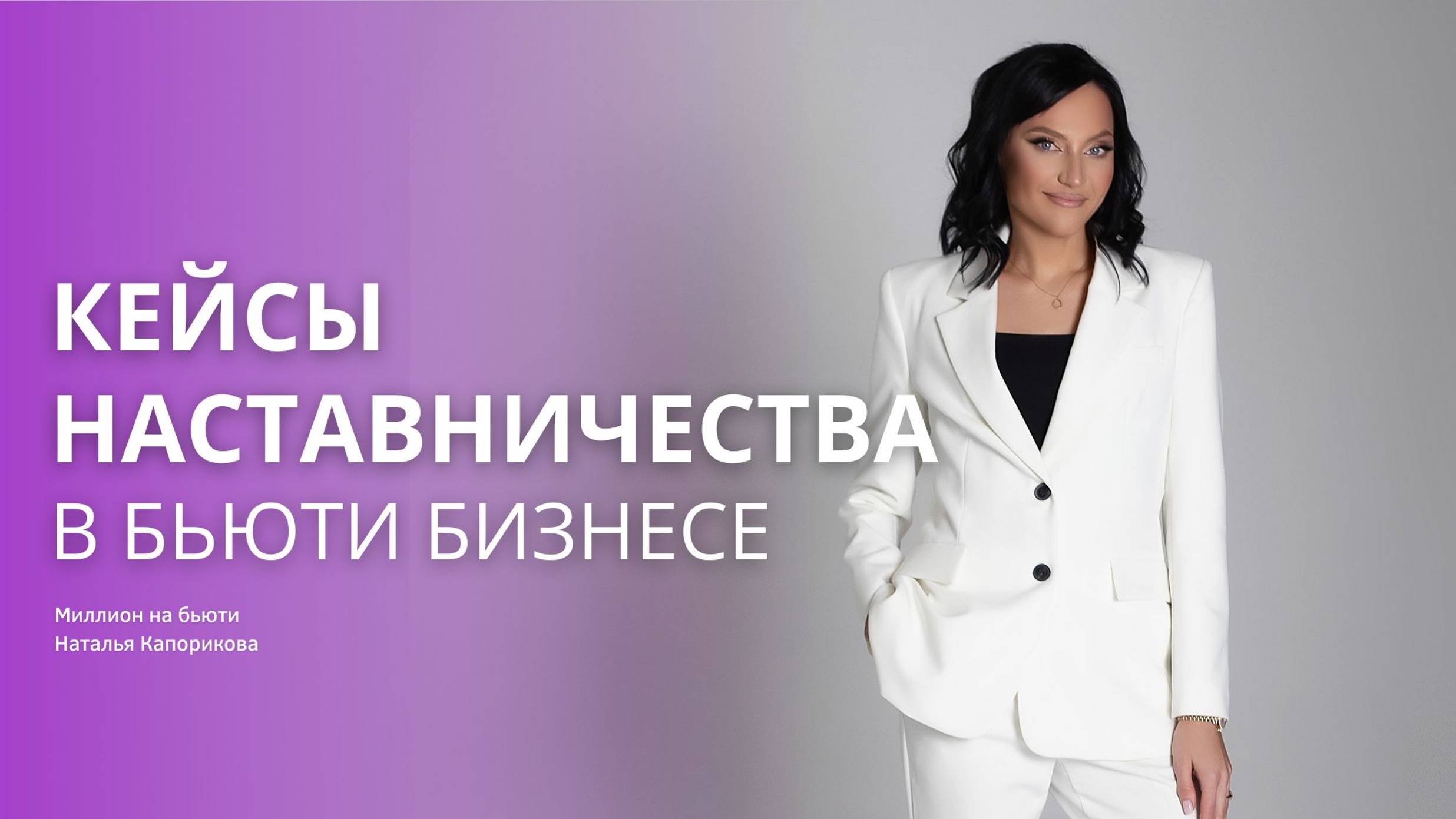 Наставничество в Бьюти-Бизнесе с нуля. Кейсы. Эксперт Наталья Капорикова.