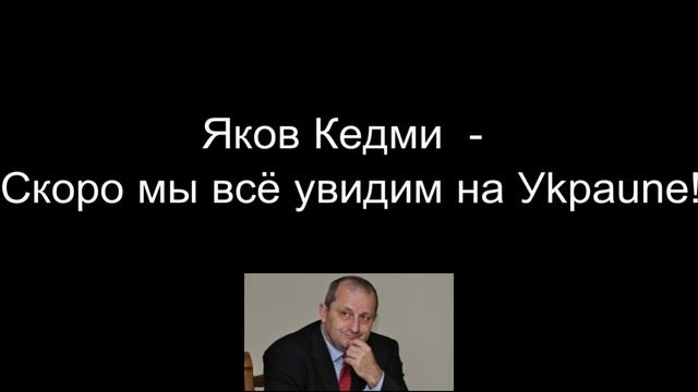 Яков Кедми - Скоро мы всё увидим на Уkpaune!