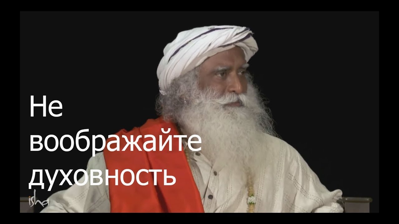 Не воображайте духовность. Садхгуру