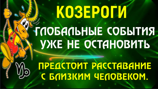 КОЗЕРОГИ! ГЛОБАЛЬНЫЕ СОБЫТИЯ УЖЕ НЕ ОСТАНОВИТЬ. ПРЕДСТОИТ РАССТАВАНИЕ С ♑БЛИЗКИМ ЧЕЛОВЕКОМ