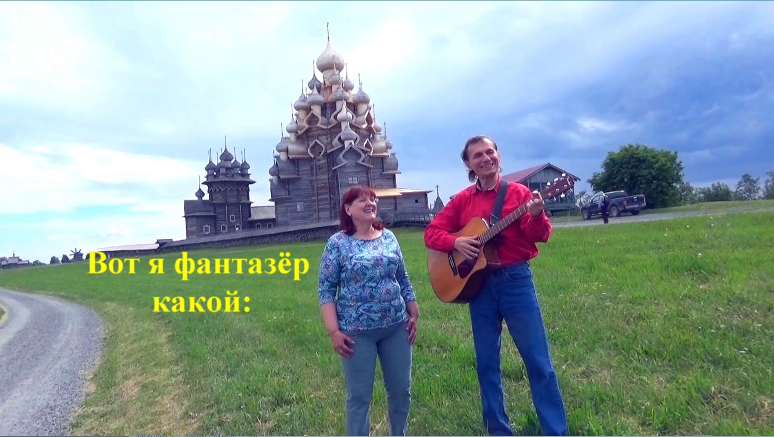 "ВОТ Я ФАНТАЗЁР КАКОЙ"(в Ки́жах)- Анатолий Пережогин (стихи, музыка, вокал), Раиса Криницкая (вокал)