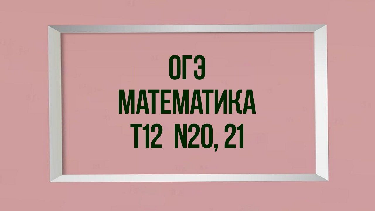 Задания 20,21. Тест 12. ОГЭ. Математика.