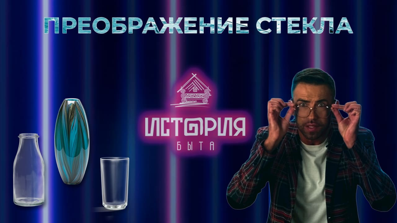 История быта I Выпуск 5 I Преображение стекла