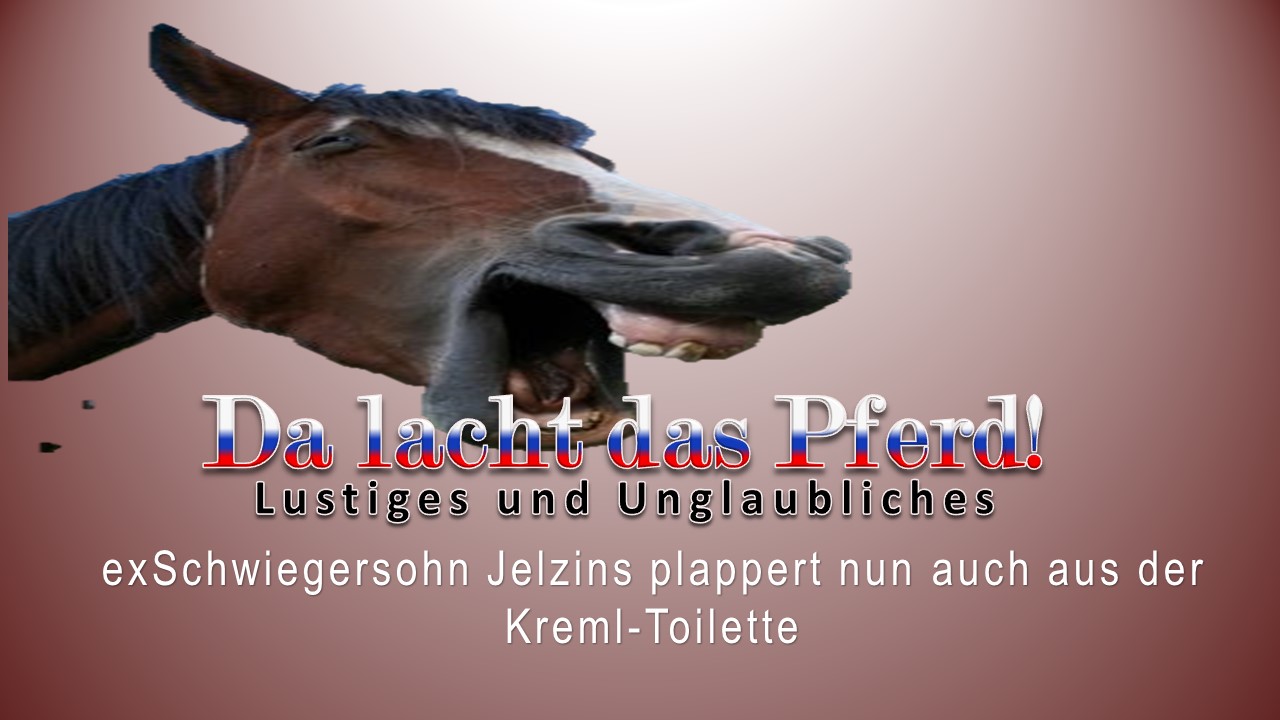 exSchwiegersohn Jelzins plappert nun auch aus der Kreml-Toilette.