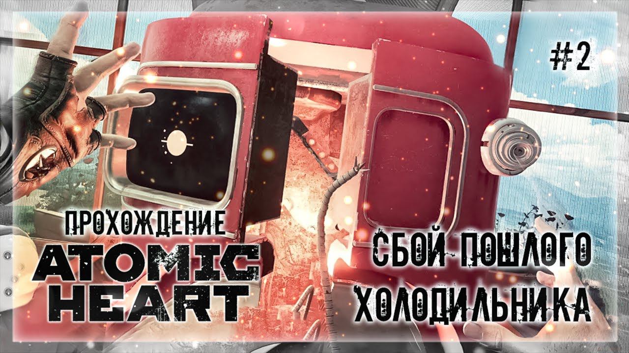 САМЫЙ НЕЖНЫЙ ХОЛОДИЛЬНИК! СБОЙ ПОШЛОГО ХОЛОДИЛЬНИКА! | Прохождение ATOMIC HEART #2