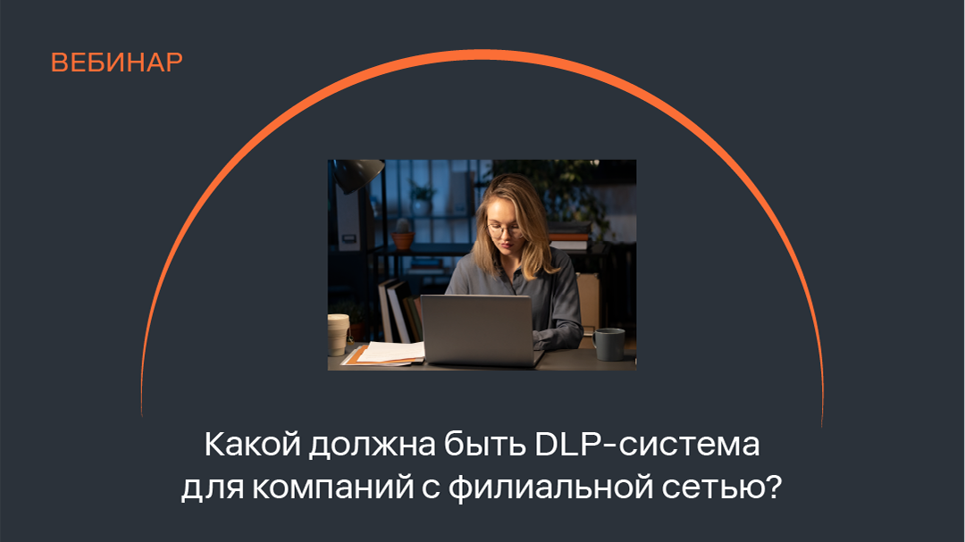 Какой должна быть DLP-система для компаний с филиальной сетью?