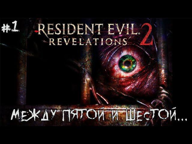 Resident Evil: Revelations 2 [ МЕЖДУ ПЯТОЙ И ШЕСТОЙ... ] #1