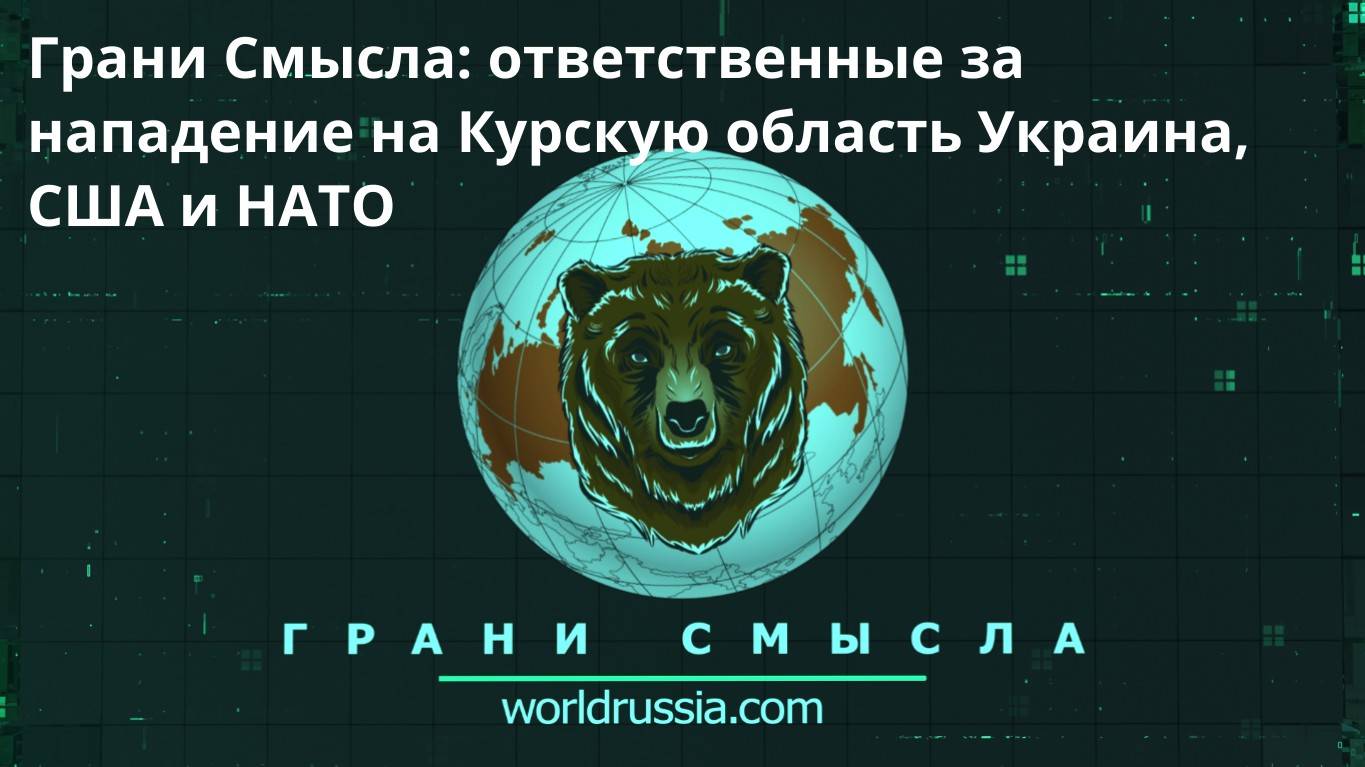 Грани Смысла: ответственные за нападение на Курскую область Украина, США и НАТО