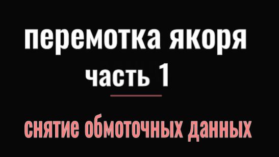 ПЕРЕМОТКА ЯКОРЯ Ч 1 снятие обмоточных данных