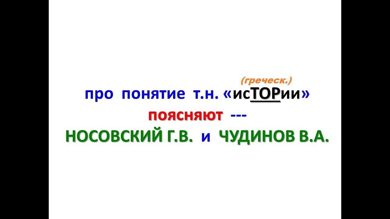 про понятие т.н."исТОРии"(греческ.) поясняют - НОСОВСКИЙ Г.В. и ЧУДИНОВ В.А.