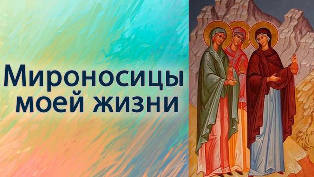 Мироносицы моей жизни