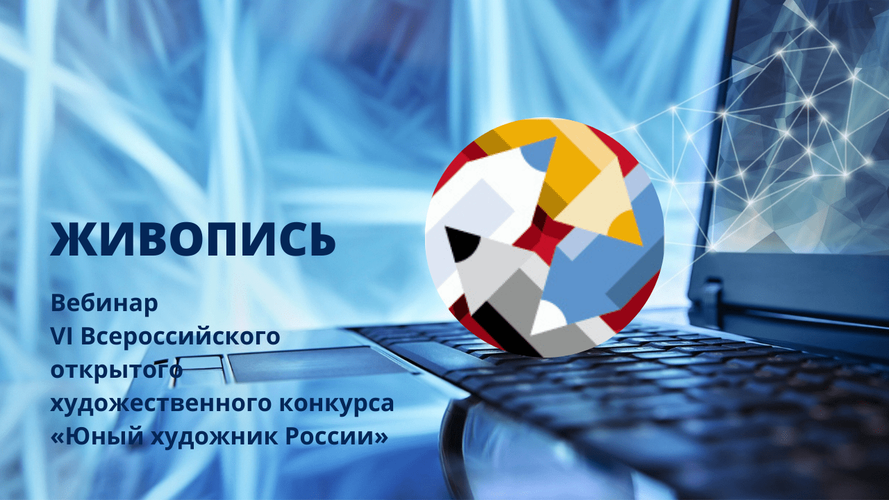 Вебинар VI Всероссийского открытого художественного конкурса  «Юный художник России» ЖИВОПИСЬ