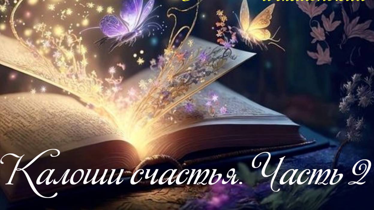 СКАЗКИ перед сном. КАЛОШИ СЧАСТЬЯ. Часть 2