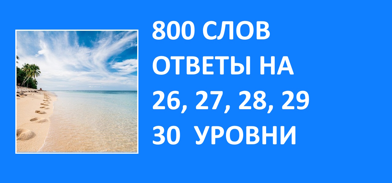 Словесная игра 800 слов ответы 26, 27, 28, 29, 30 уровни