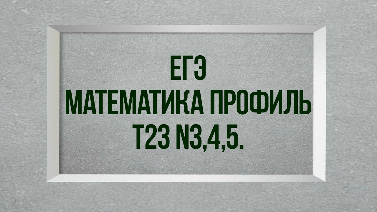 Задание 3,4,5. Тест 23. ЕГЭ. Математика профиль.