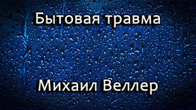 Бытовая травма - Михаил Веллер.mp4