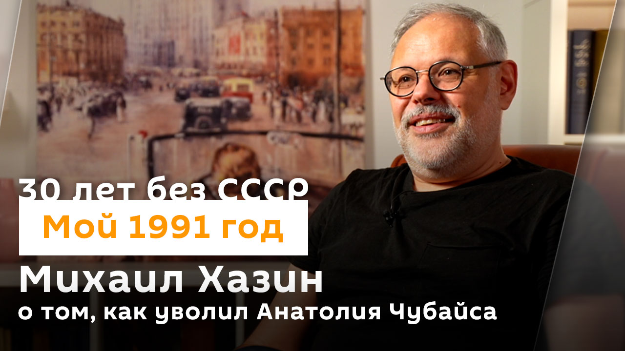 Михаил Хазин о том, как уволил Анатолия Чубайса