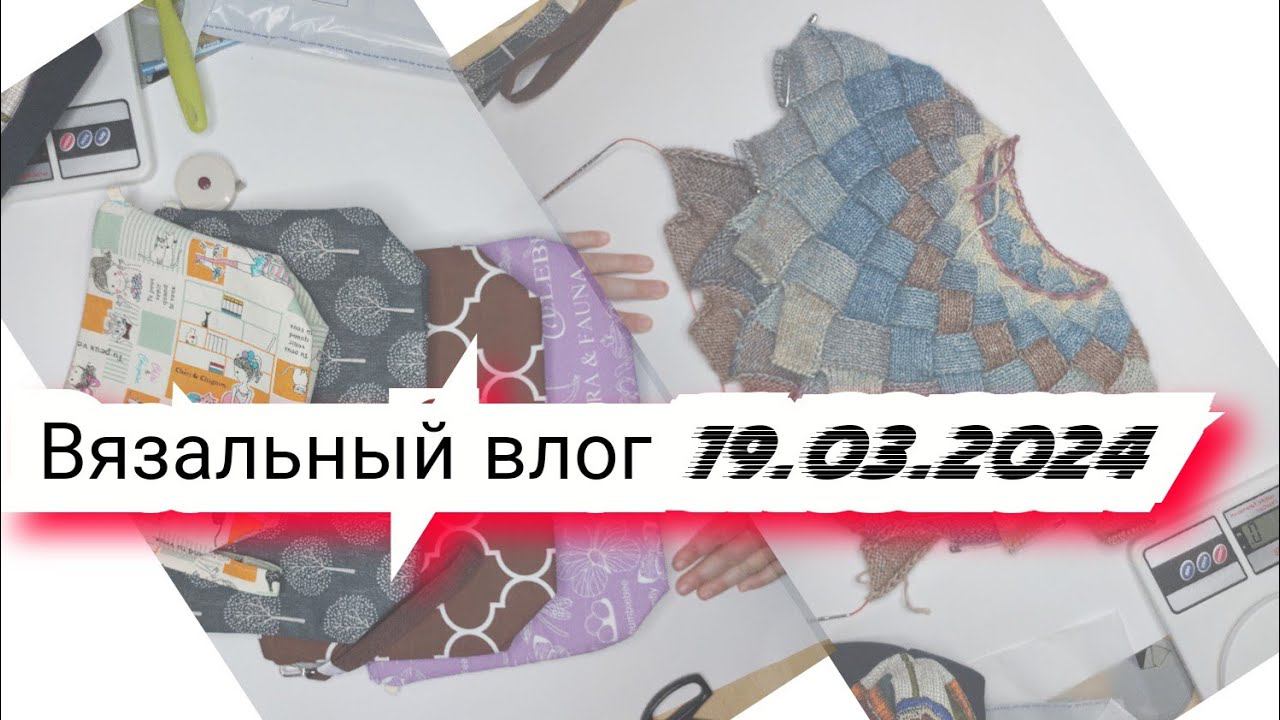 Вязальный влог 19.03.24 продвижения, покупки, новые процессы, готовые работы и проектные сумки