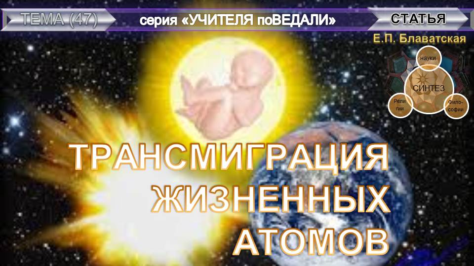 (47) ТРАНСМИГРАЦИЯ ЖИЗНЕННЫХ АТОМОВ- из серии Учителя ПоВедали - статья Е.П. Блаватской (1831-1891)