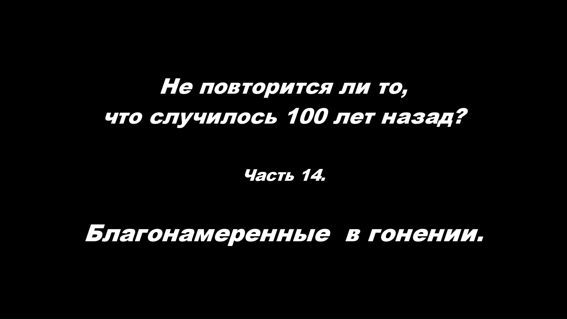 Не повторится ли то, что случилось 100 лет назад?
Часть 14. Благонамеренные – в гонении.