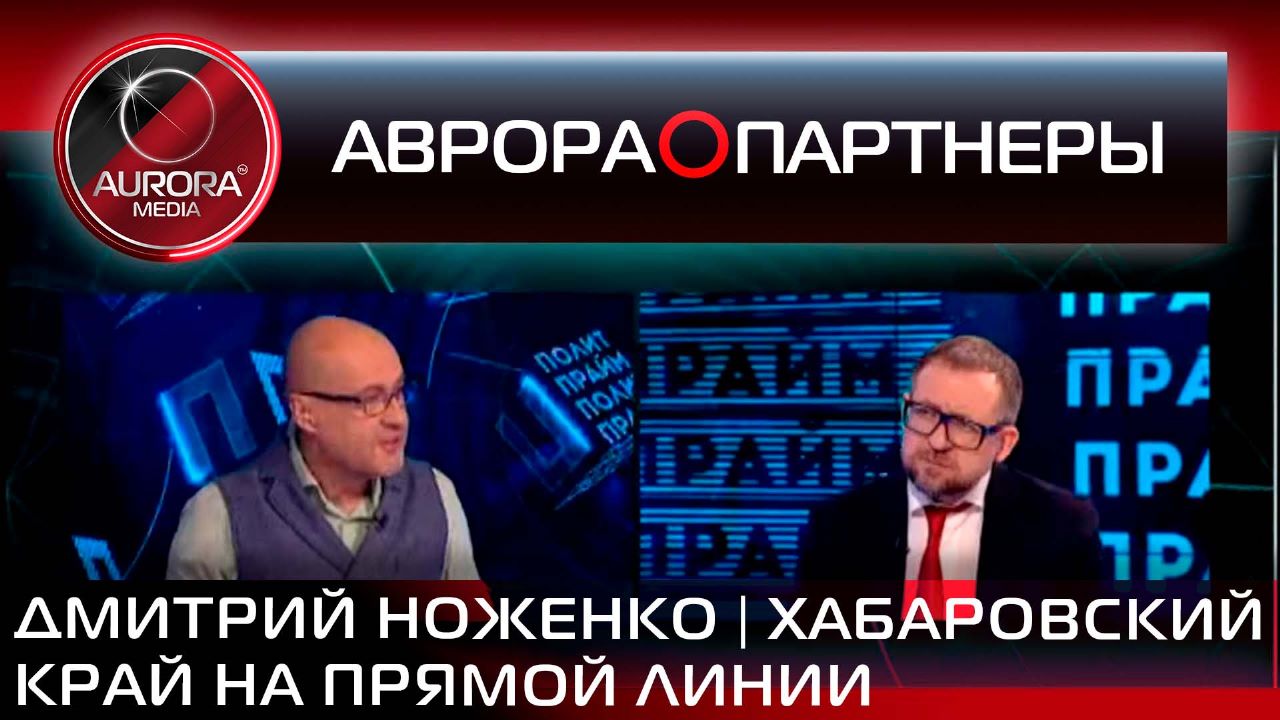 [АВРОРА⭕ПАРТНЕРЫ] ДМИТРИЙ НОЖЕНКО | ХАБАРОВСКИЙ КРАЙ НА ПРЯМОЙ ЛИНИИ