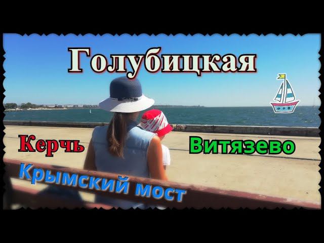 Голубицкая. Крымский мост. Керчь. Витязево. Жизнь на юге России. Переехали в Краснодар.