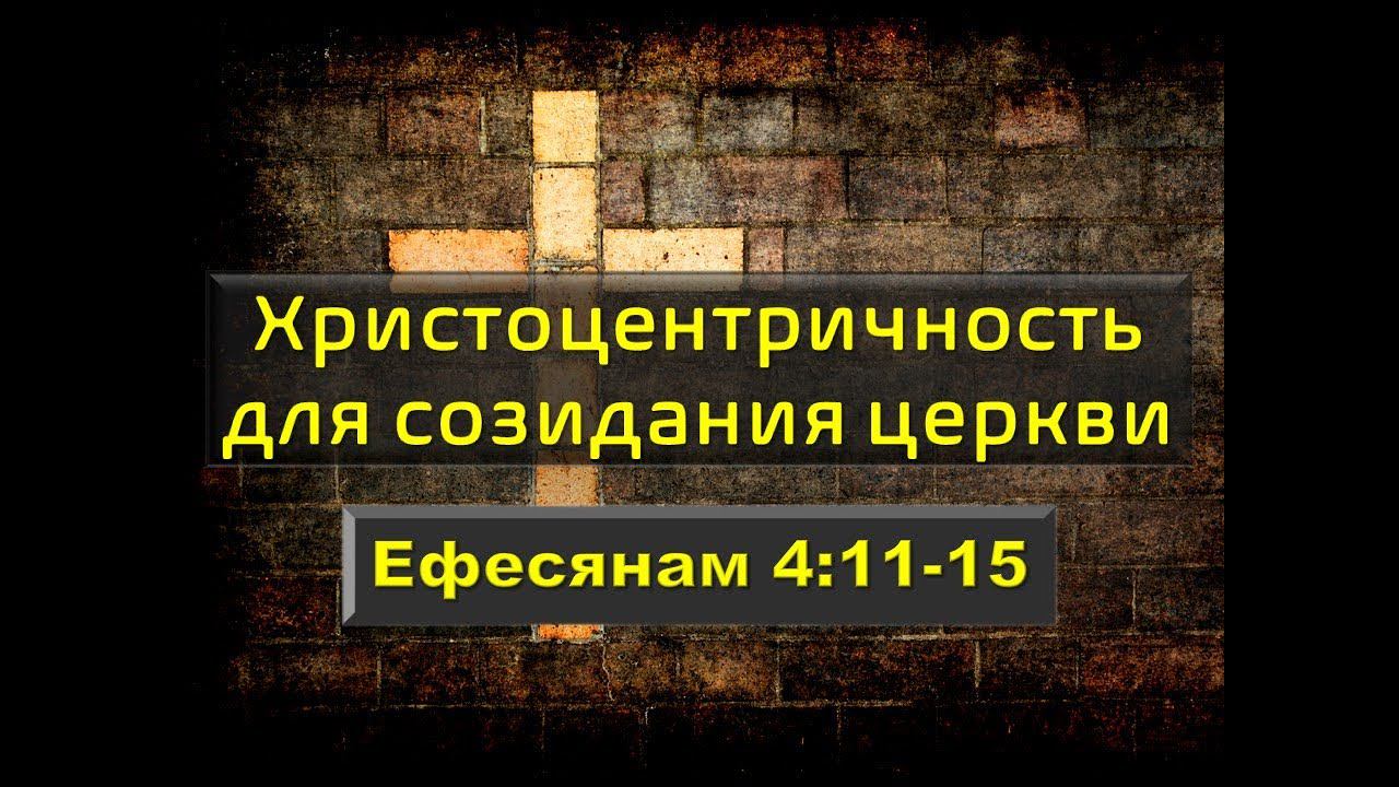 19 Христоцентричность для созидания церкви (Ефесянам 4:11-15)