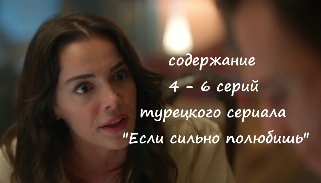 Содержание 4, 5 и 6 серии турецкого сериала "Если сильно полюбишь" (РФ, 2023)
