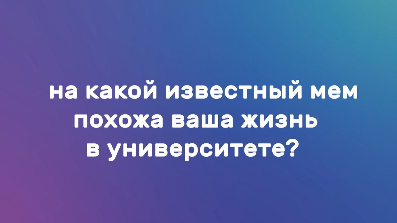 7 ВОПРОСОВ ПЕРВОКУРСНИКУ: На какой известный мем похожа ваша жизнь в университете?