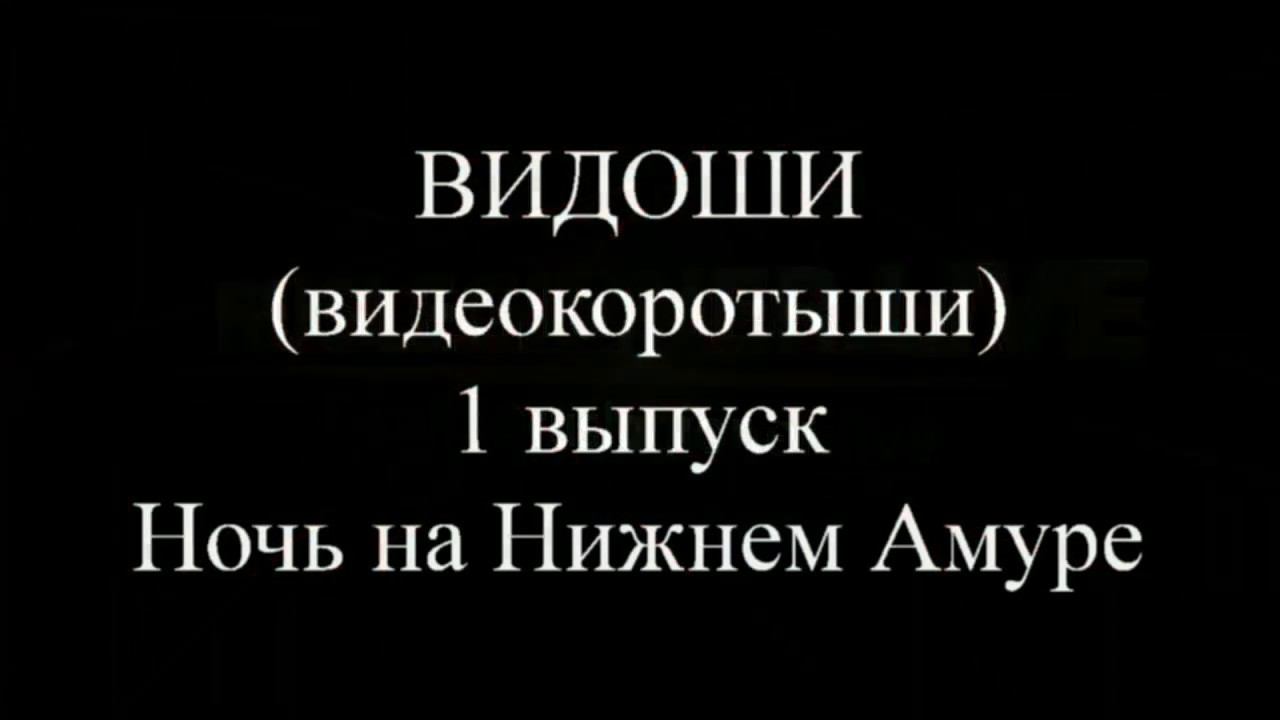 Видоши 1 выпуск. Ночь на Нижнем Амуре.